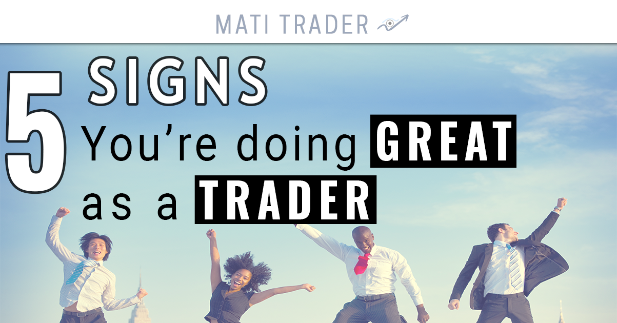 5 Signs You’re Doing GREAT As A Trader - MATI Trader